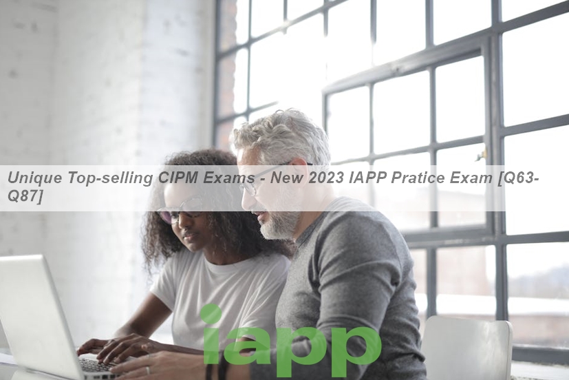 Unique Top-selling CIPM Exams - New 2023 IAPP Pratice Exam [Q63-Q87 ...